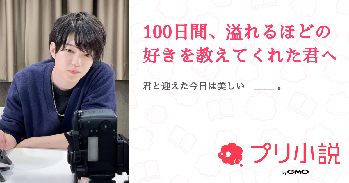 100日間、溢れるほどの好きを教えてくれた君へ 全12話 【連載中】（みるくそーださんの夢小説） 無料スマホ夢小説ならプリ小説 Bygmo